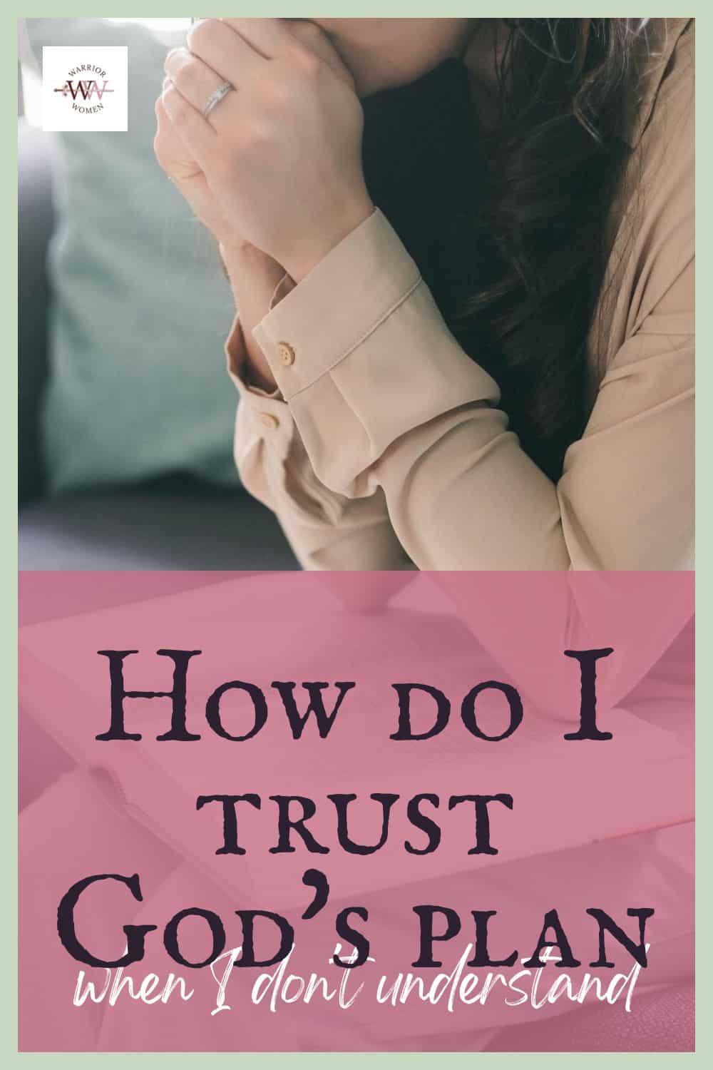 How Do I Trust God's Plan When I Don't Understand | Warrior Women Blog